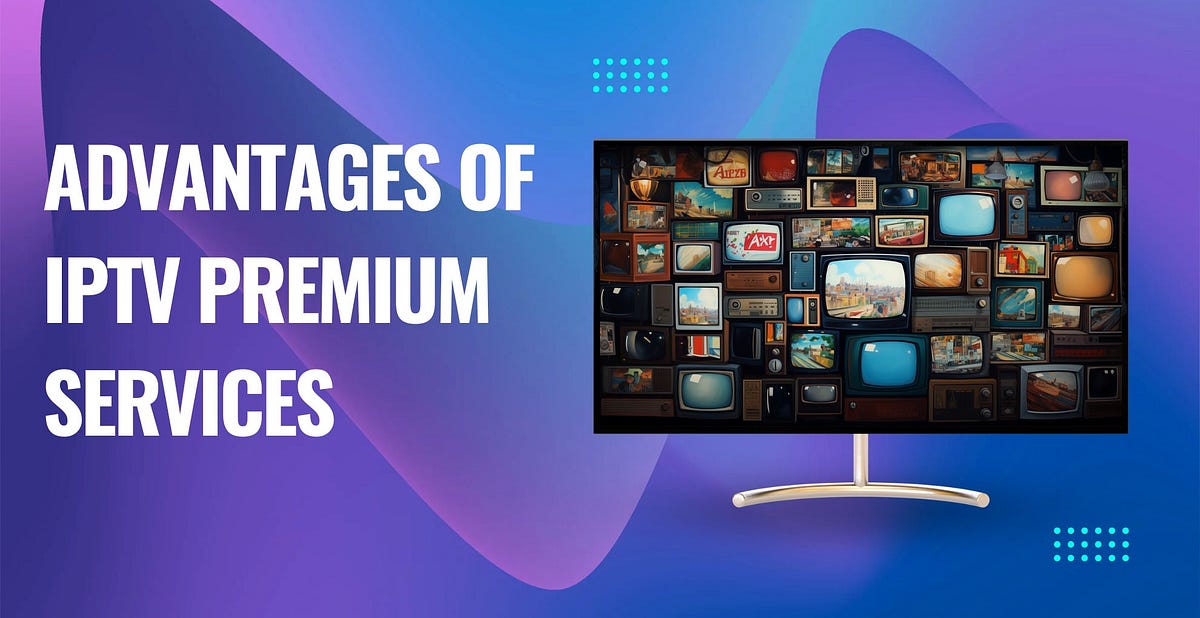 What Are the Advantages of IPTV Premium Services? | by XtremeHDIPTV ...