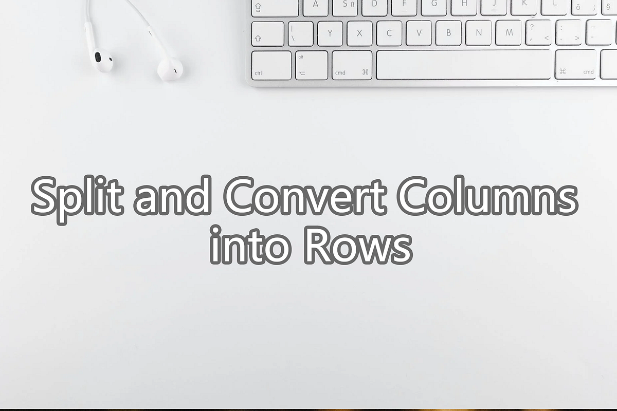 Split and Convert Columns into Rows | by chuxin huo | Medium