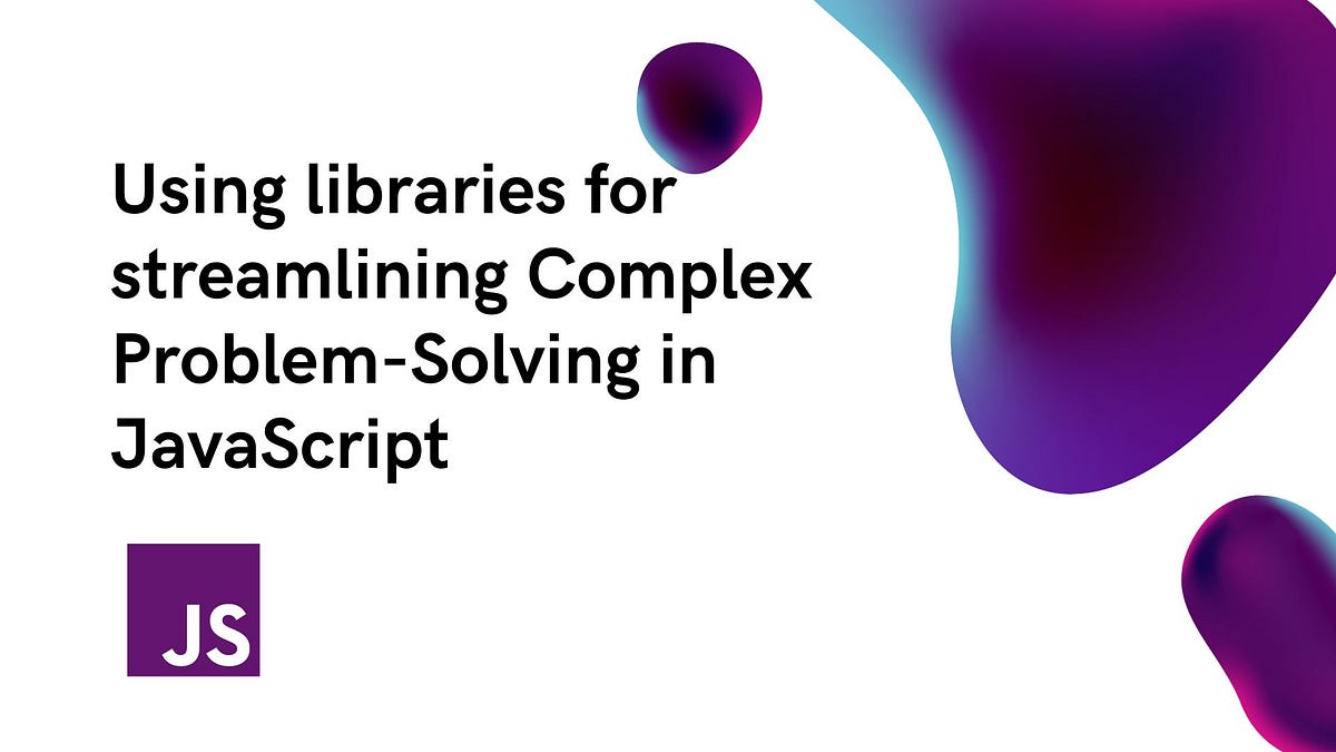 Using libraries for streamlining Complex Problem-Solving in JavaScript | by Saurabh Mhatre | Medium
