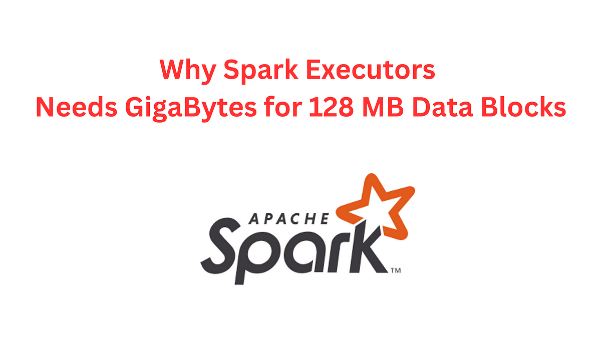 Why Spark Executors Need Memory In Gigabytes For 128 Mb Data Blocks Unveiling The Puzzle By