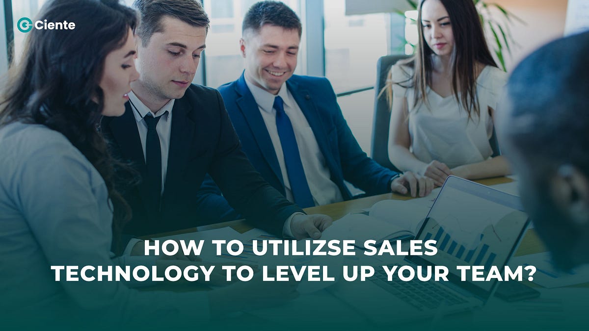 How To Utilize Sales Technology To Level Up Your Team By Team Ciente Medium