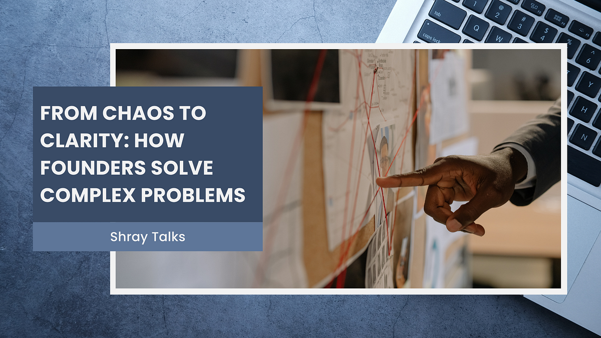 From Chaos to Clarity: How Founders Solve Complex Problems | by Shray Talks | Startup Stash