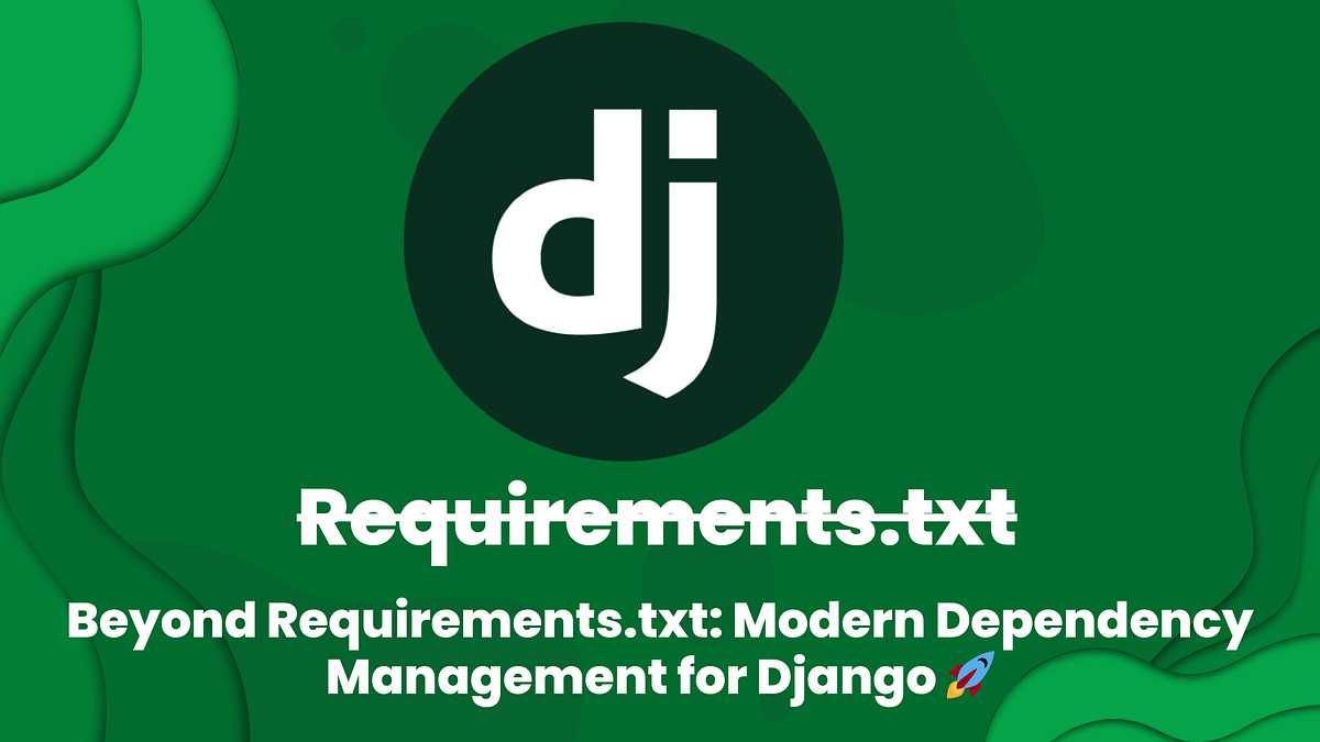 Say Goodbye to Requirements.txt: Next-Level Dependency Management for Django 🚀 | by Sanjay ...
