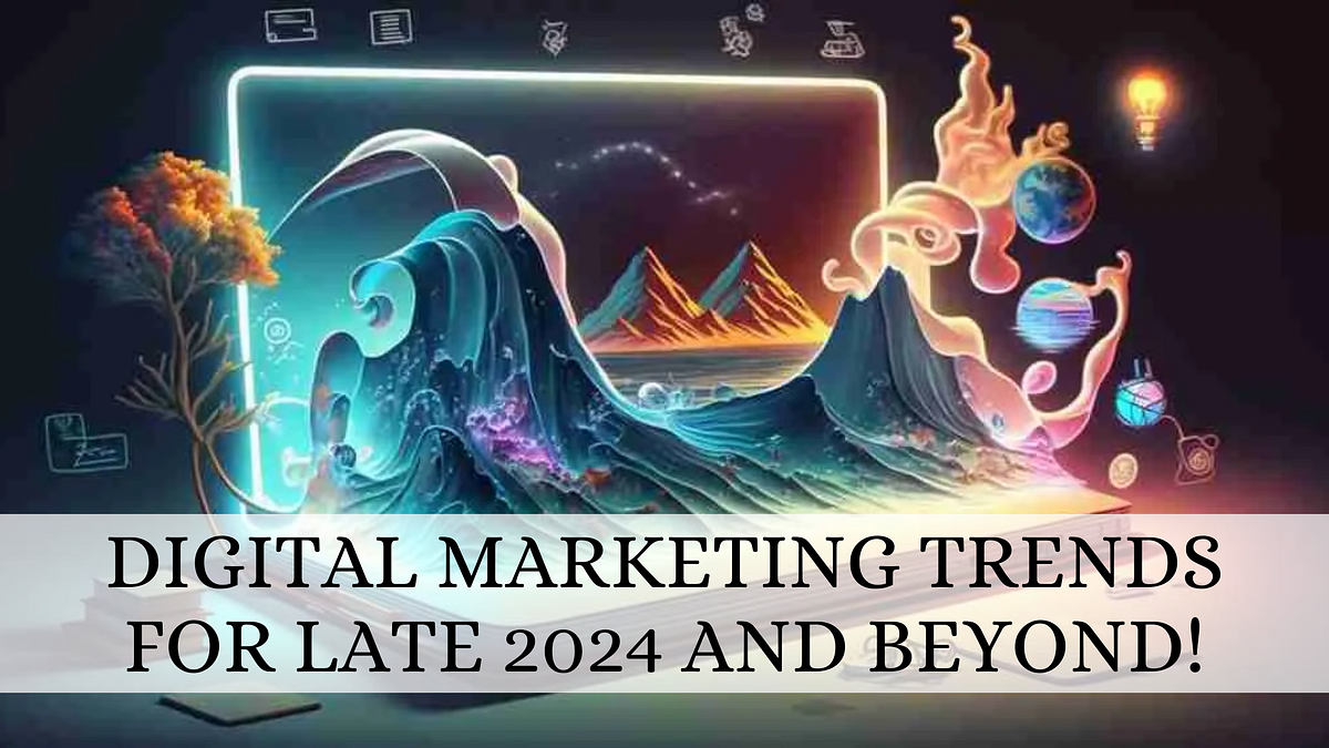 Emerging Digital Marketing Trends for Late 2024 and Beyond! What’s ...