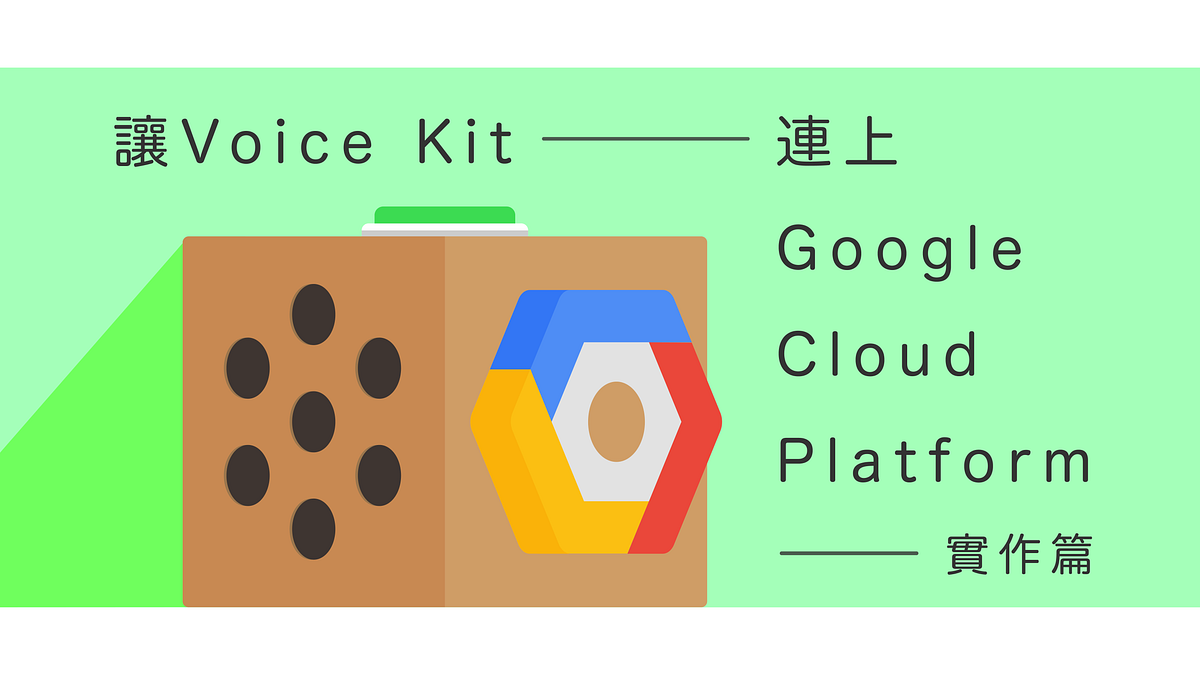 一口氣將 Voice Kit 連上 Google Cloud Platform — 實作篇 | by TIH | Medium