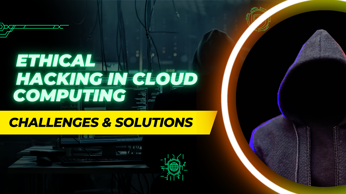 Ethical Hacking in Cloud Computing: Challenges and Solutions | by Akim | AI Advances