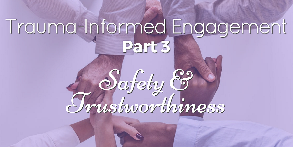 Trauma-Informed Engagement, Part 3: Safety and Trustworthiness | by CHI ...
