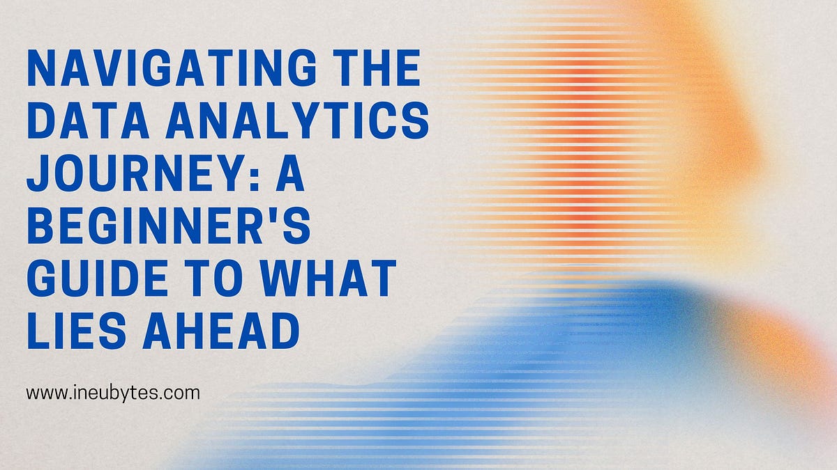 Navigating the Data Analytics Journey: A Beginner’s Guide to What Lies Ahead | by ...