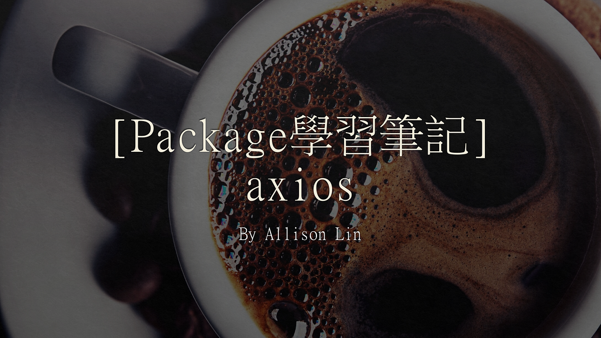 【Package學習筆記】axios. 💡 本文將介紹 axios 基本用法。 | by Allison | Medium