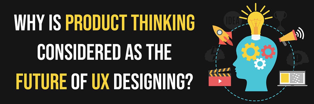 Why is Product Thinking Considered as the Future of UX Designing? | by ...