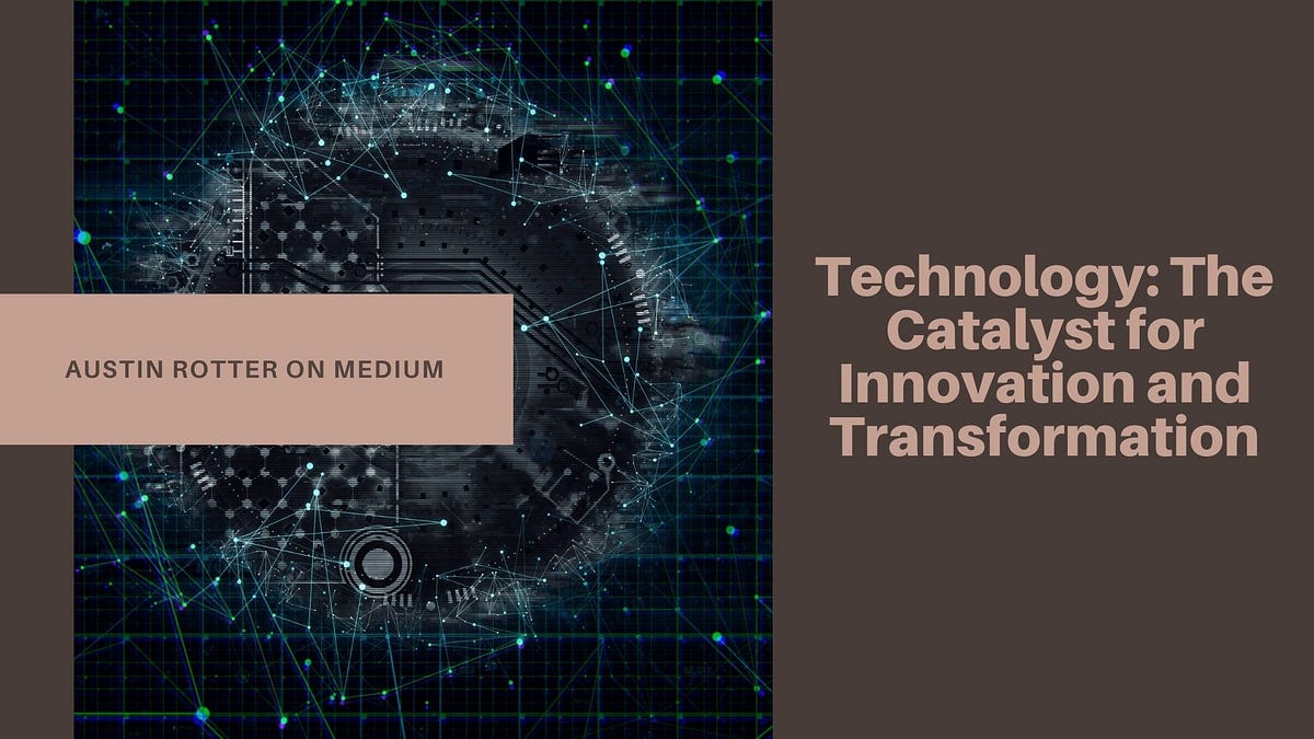 Technology: The Catalyst for Innovation and Transformation | by Austin ...