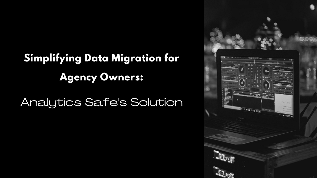 Simplifying Data Migration for Agency Owners: Analytics Safe’s Solution ...