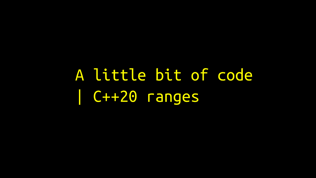 A little bit of code [C++20 Ranges] | by Vanand Gasparyan | ITNEXT