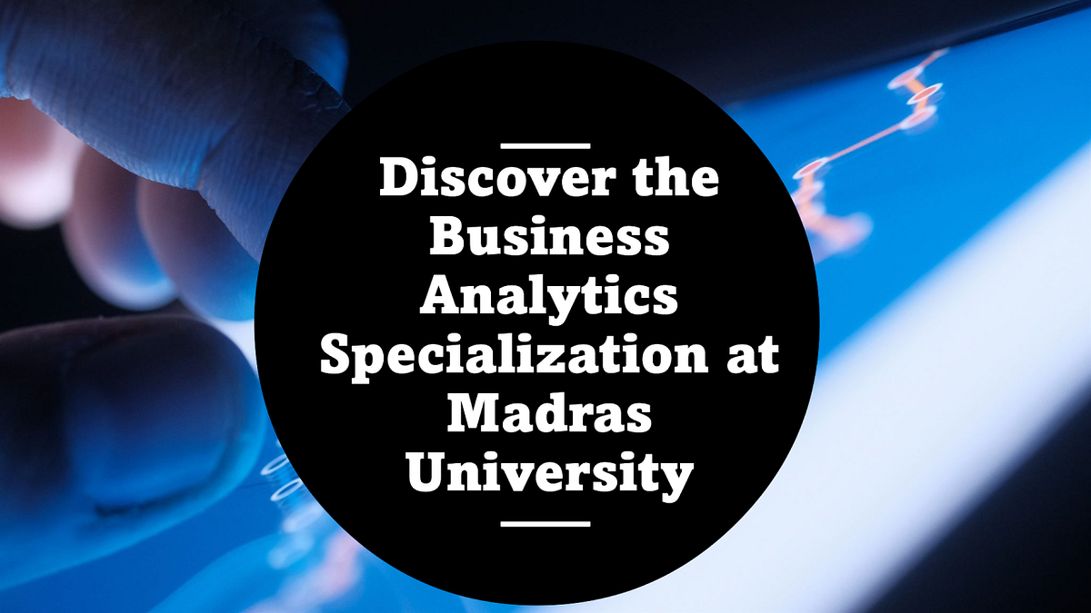 Discover the Business Analytics Specialization at Madras University | by Maharga Barman | Medium