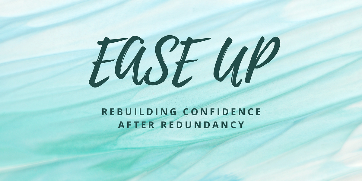 Permission to Ease Up — Rebuilding confidence in the wake of redundancy ...