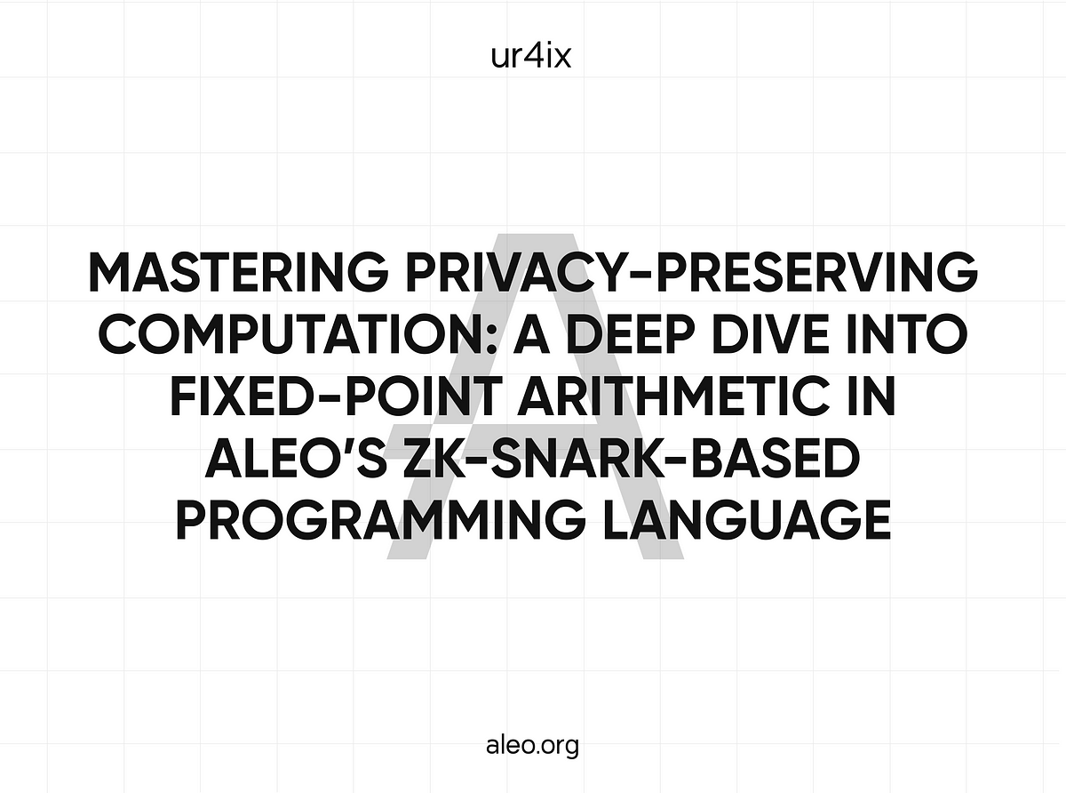 Mastering Privacy Preserving Computation A Deep Dive Into Fixed Point Arithmetic In Aleo S Zk