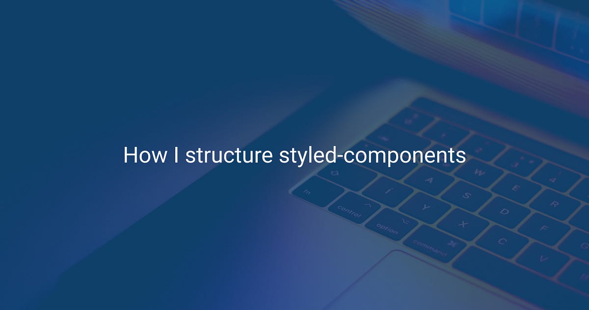 How I structure styled-components | by Chetan Raj | JavaScript in Plain English