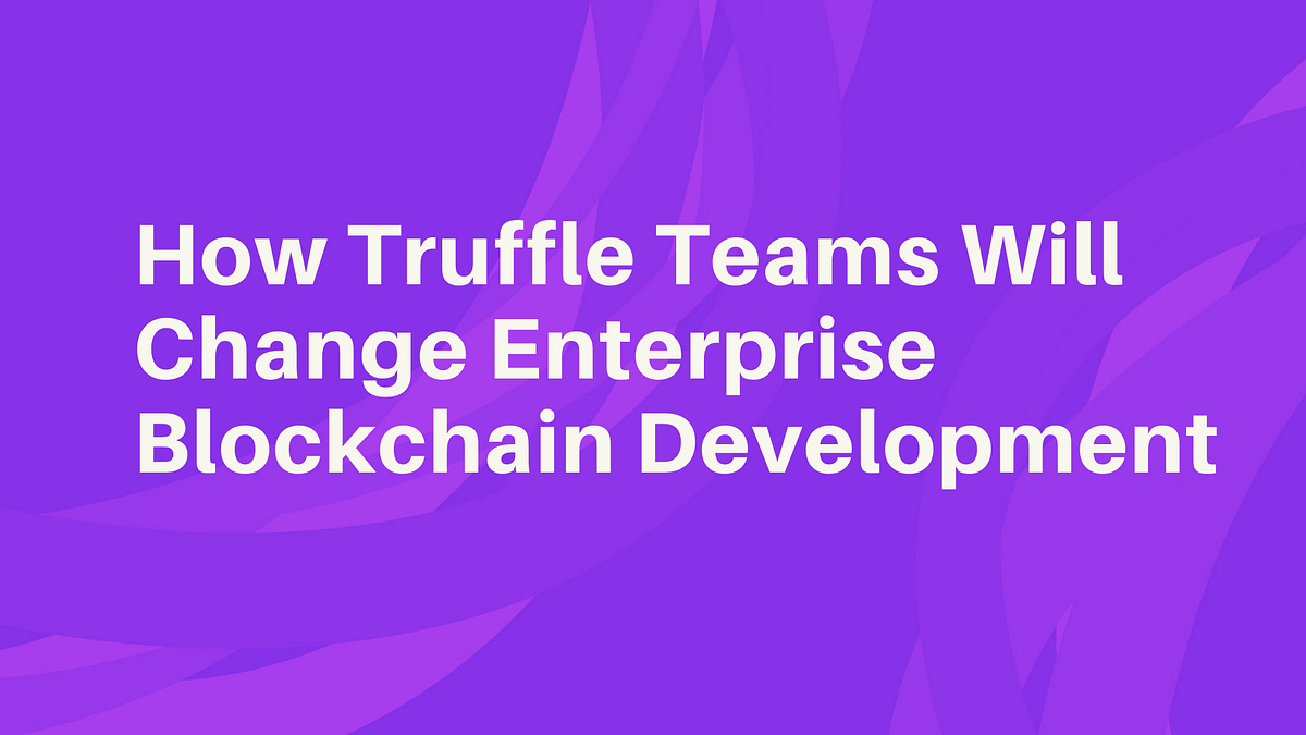 How Truffle Teams Will Change Enterprise Blockchain Development | by Consensys | ConsenSys Media ...