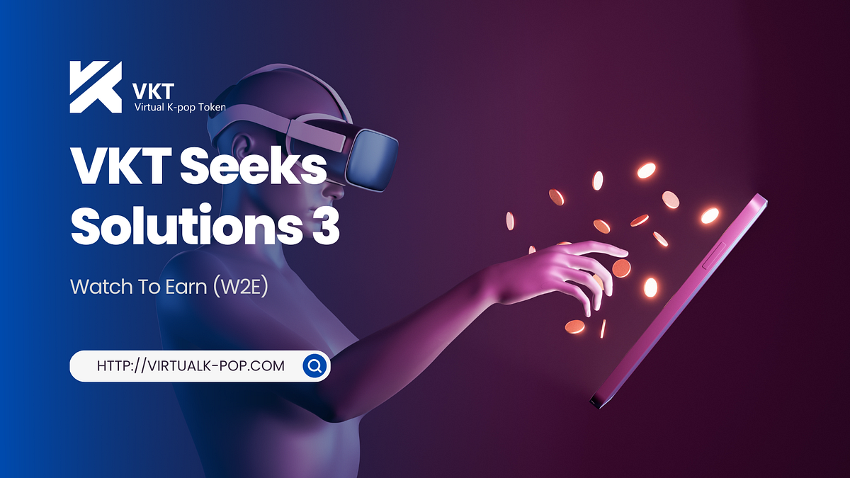 VKT Seeks Solutions 3. Watch To Earn (W2E) | by virtual_k-pop | Medium