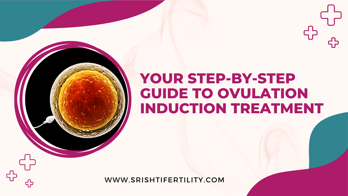 Your Step-by-Step Guide to Ovulation Induction Treatment | by Srishti Hospital and IVF Centre ...