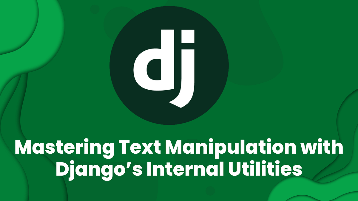 Mastering Text Manipulation with Django’s Internal Utilities (v5.1.4) 🛠️ | by Sanjay Prajapati ...
