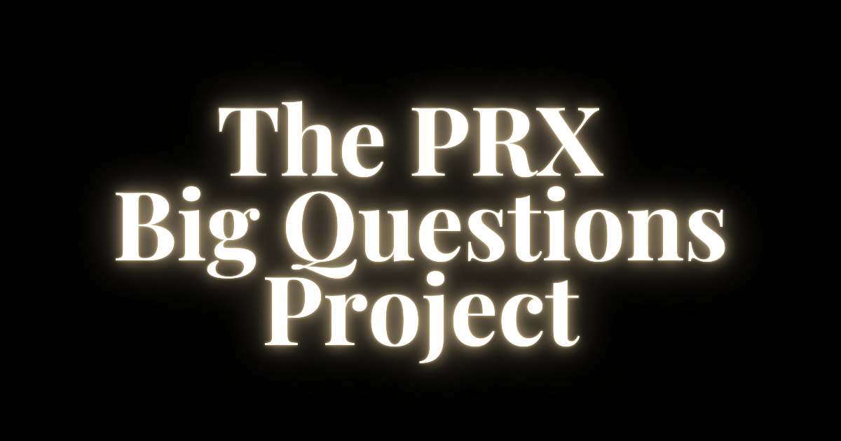 PRX Opens Submissions for the PRX Big Questions Project, A Podcast ...