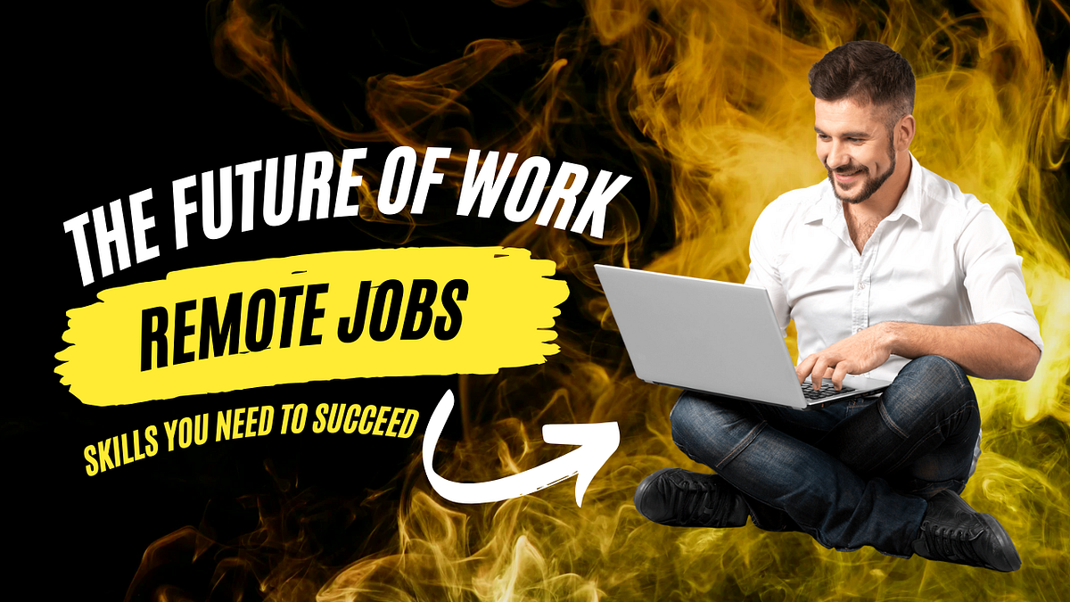 The Future of Work: Remote Jobs and the Skills You Need to Succeed | by Kritika Patwa | May ...