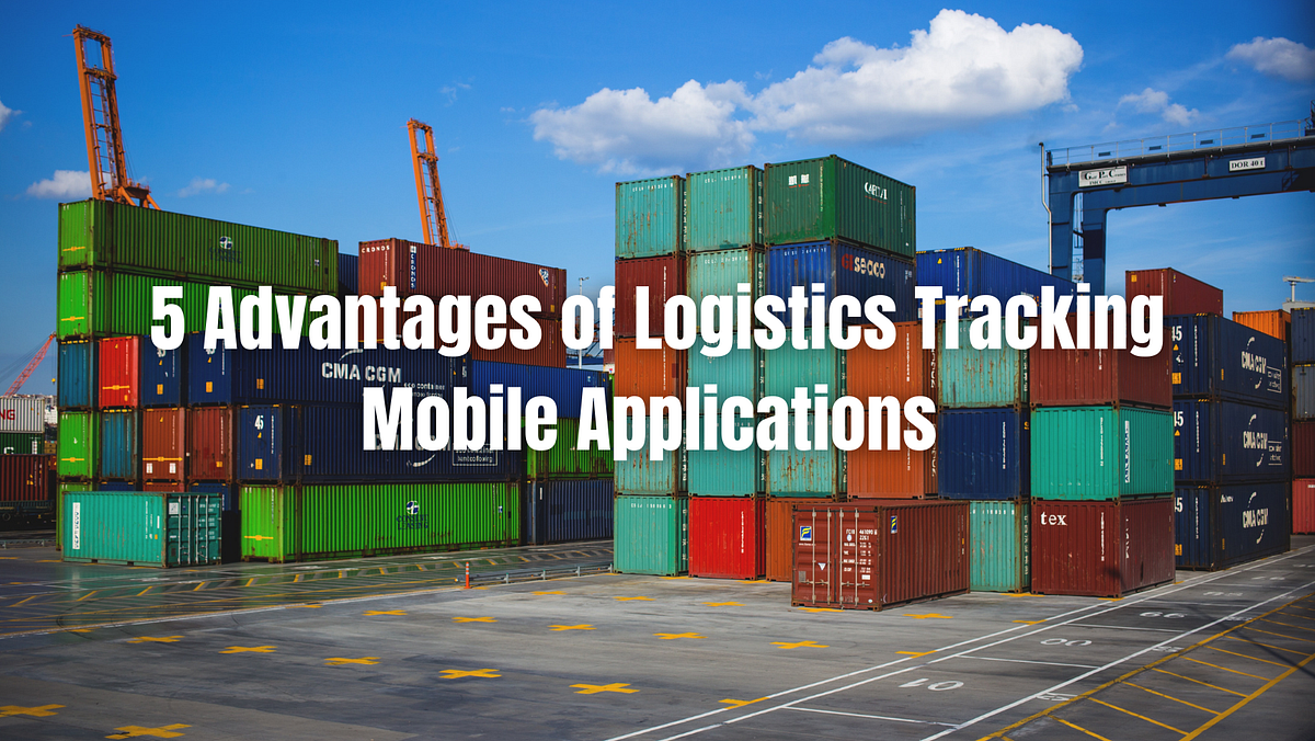 5 Advantages of Logistics Tracking Mobile Applications: App Developers ...