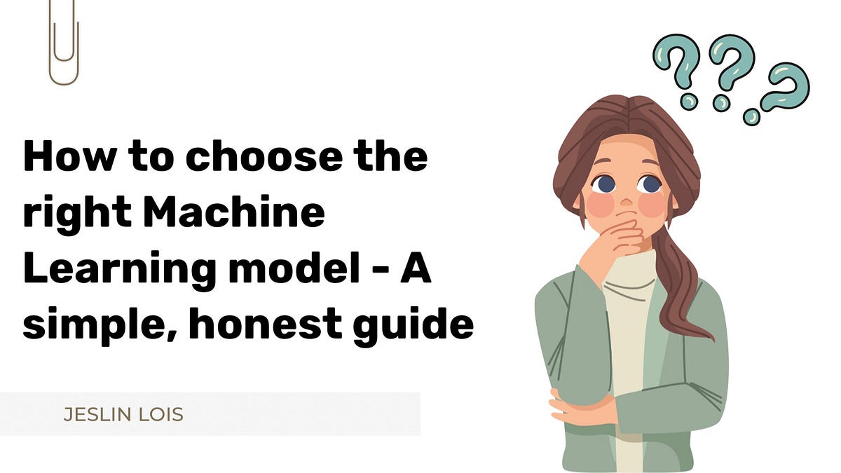 How to choose the Right Machine Learning model — A simple, honest guide ...