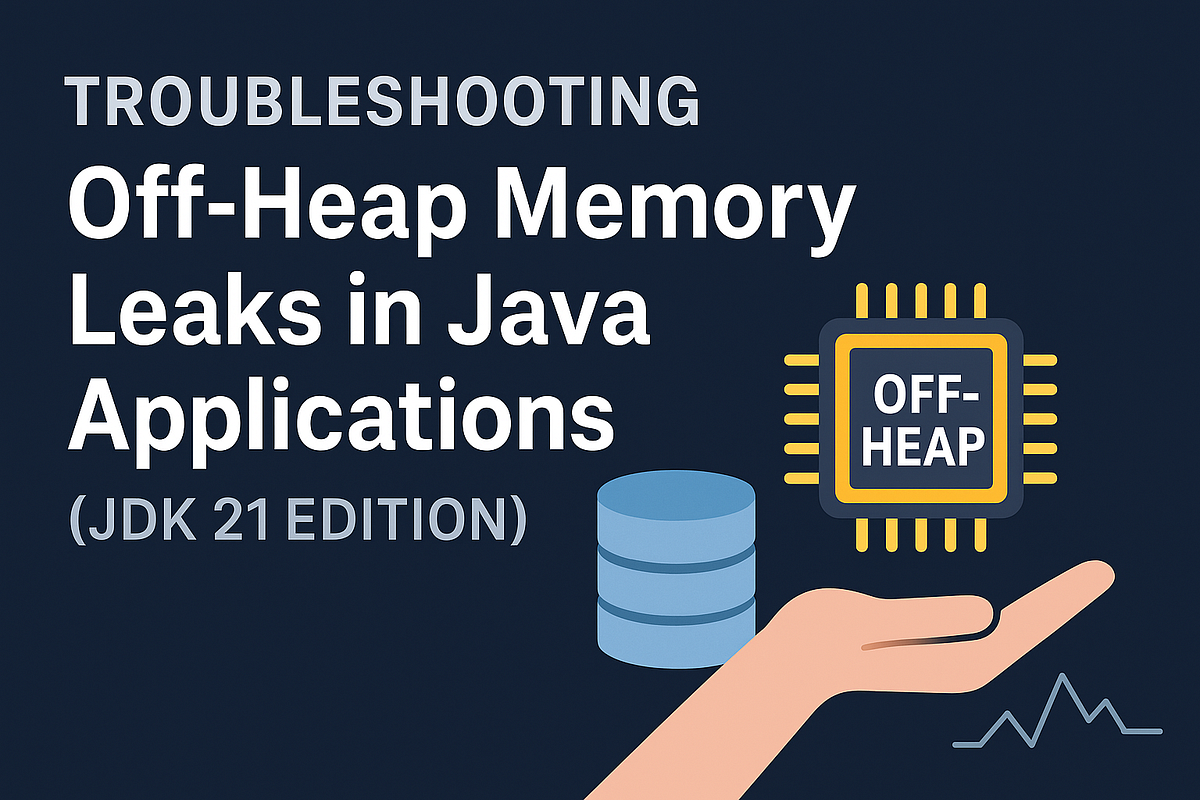 Troubleshooting Off-Heap Memory Leaks in Java Applications (JDK 21 Edition) 🚀 | by Umesh Kumar ...