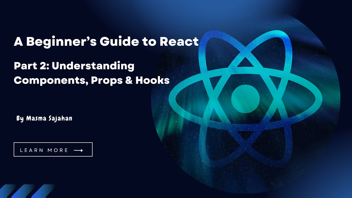 A Beginner’s Guide to React.Part 2: Understanding Components, Props & Hooks | by Masma Sajahan ...