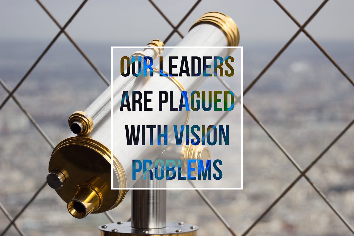 Our leaders are plagued with vision problems | by Barry | Medium