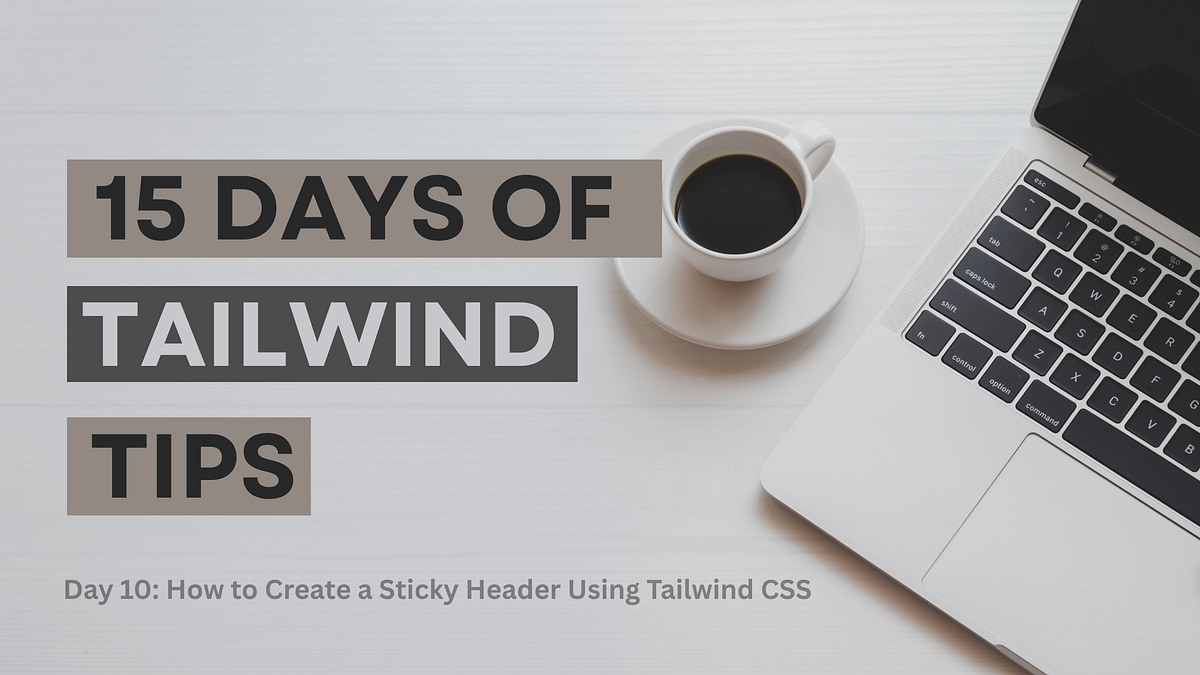 Day 10: How to Create a Sticky Header Using Tailwind CSS | by Ruqaiya Beguwala | Medium