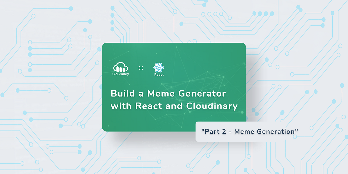 Build a Meme Generator with React and Cloudinary — Part 2: Meme ...