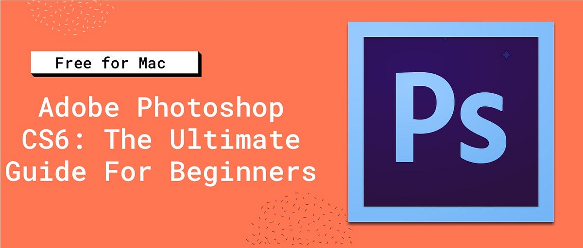Adobe Photoshop CS6: The Ultimate Guide For Beginners | by Mark S. | Medium