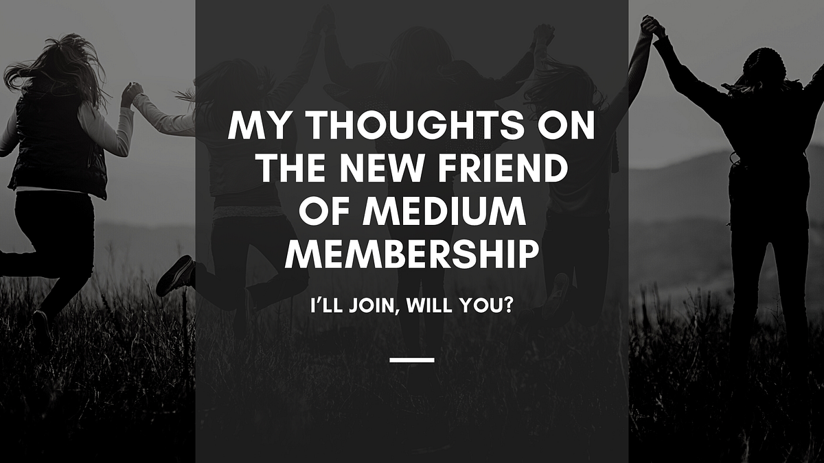 My Thoughts on the New Friend of Medium Membership | by Jamie Northrup ...