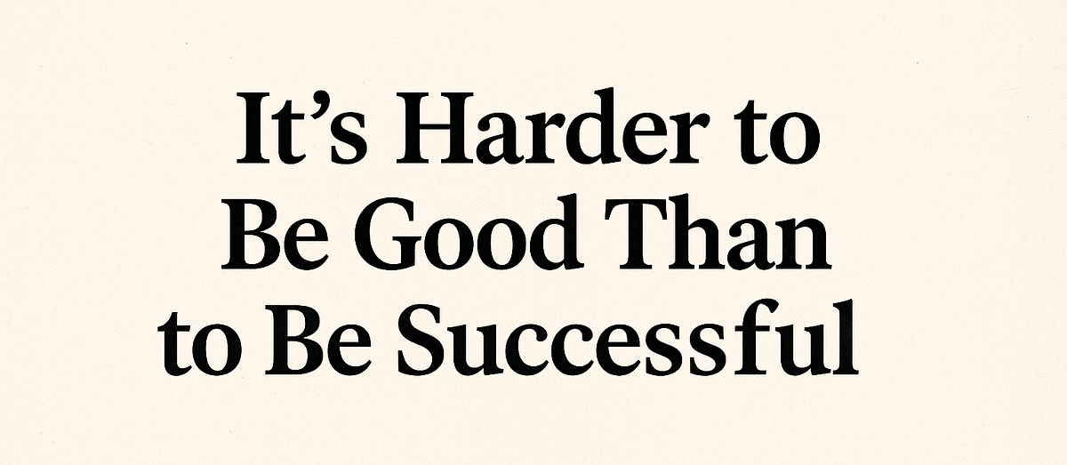 Being Good Is Harder Than Being Successful | by Hamza Babar | May, 2025 | Medium