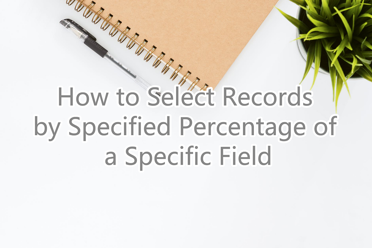 How to Select Records by Specified Percentage of a Specific Field | by ...