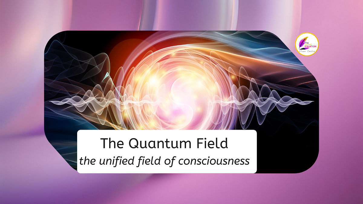 The Quantum Field, or The Unified Field of Consciousness | by Elena ...