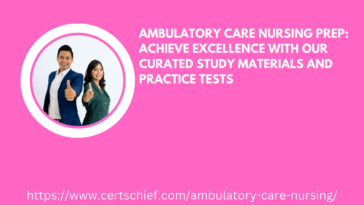 Ambulatory Care Nursing Prep: Achieve Excellence With Our Curated Study Materials and Practice ...