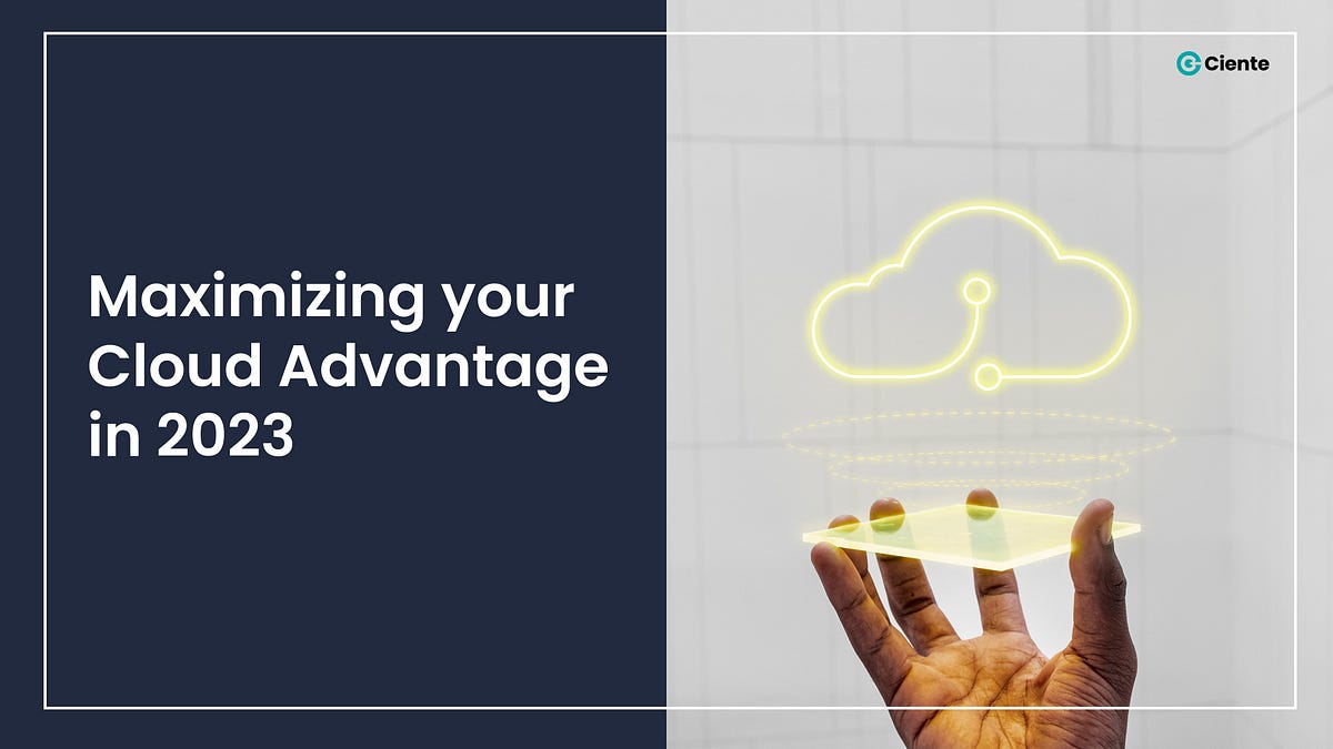 Maximizing Your Cloud Advantage In 2023 | by Team Ciente | Medium