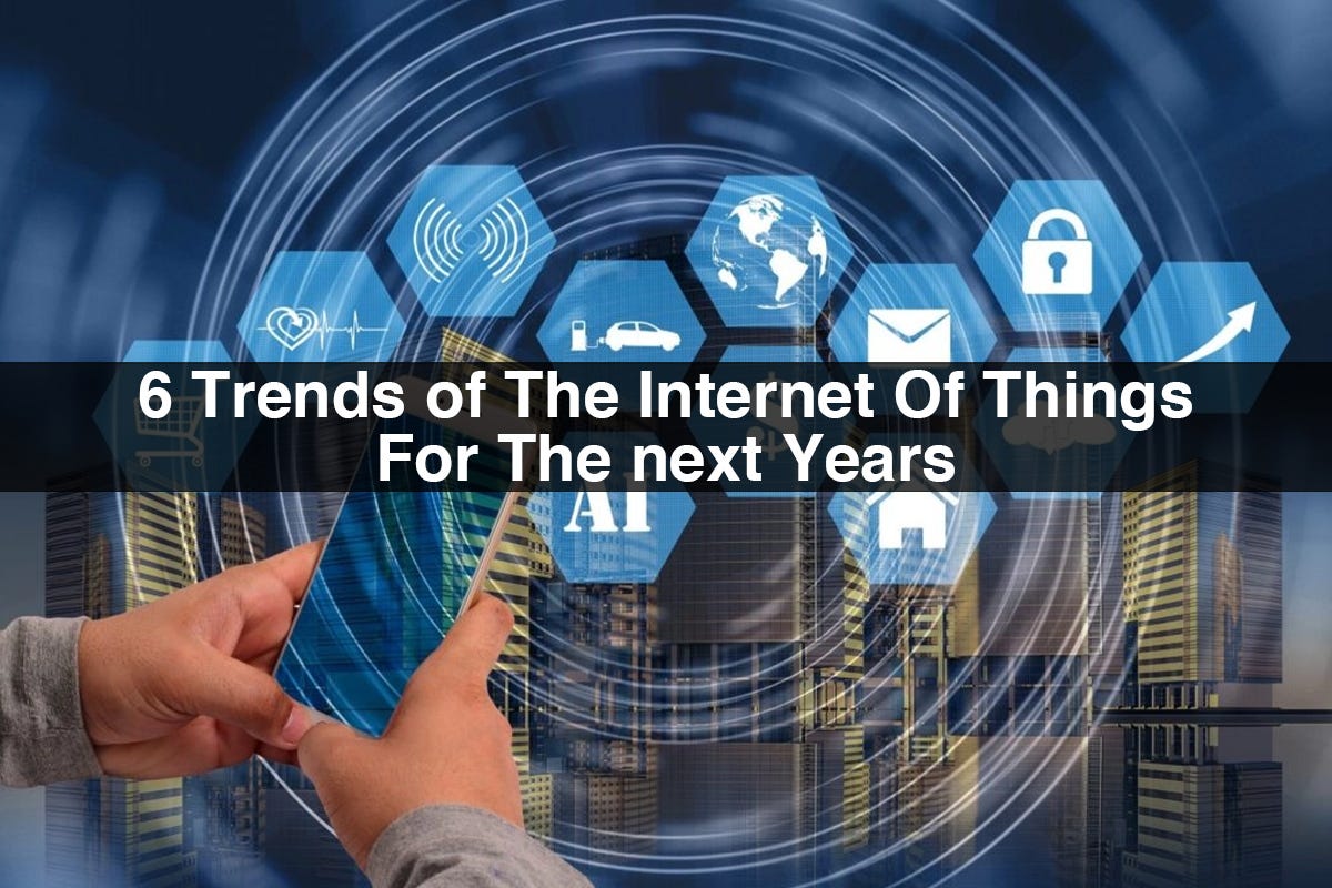 6 Trends of The Internet Of Things For The Next Years | by App ...