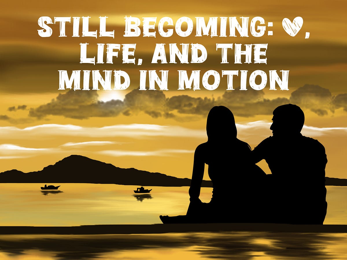 Still Becoming: Love, Life, and the Mind in Motion | by Tarun | Jul ...