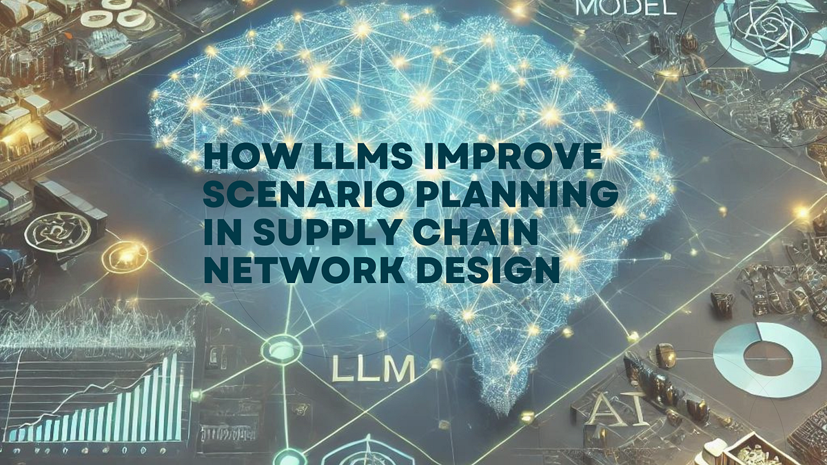 How LLMs Improve Scenario Planning in Supply Chain Network Design | by ...