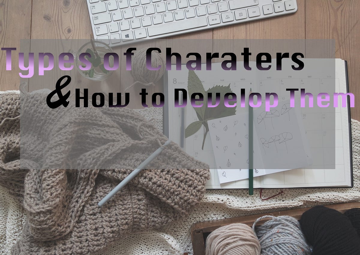 Types of Characters and How to Develop Them for Your Novel | by E.J ...