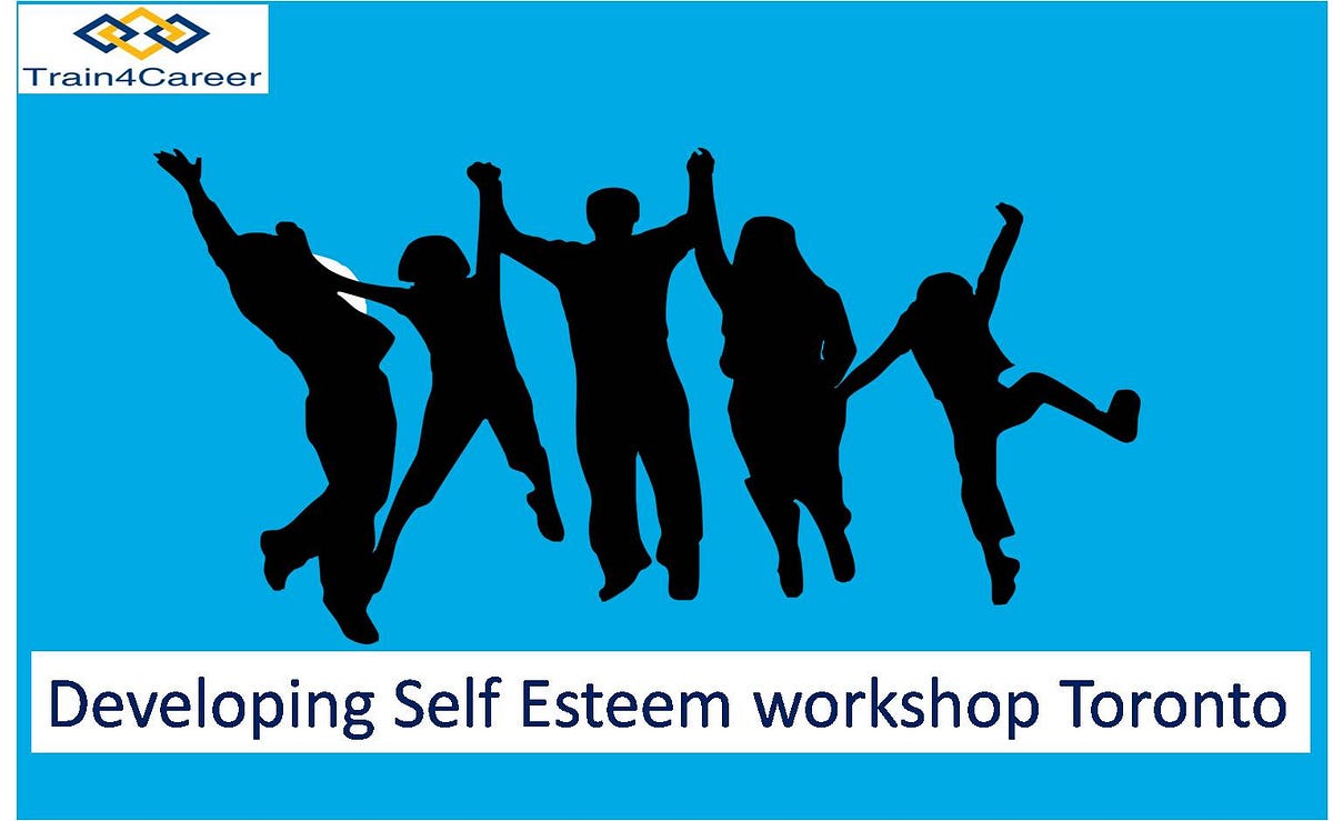 Developing Self Esteem workshop Toronto | by Train4 Career | Medium
