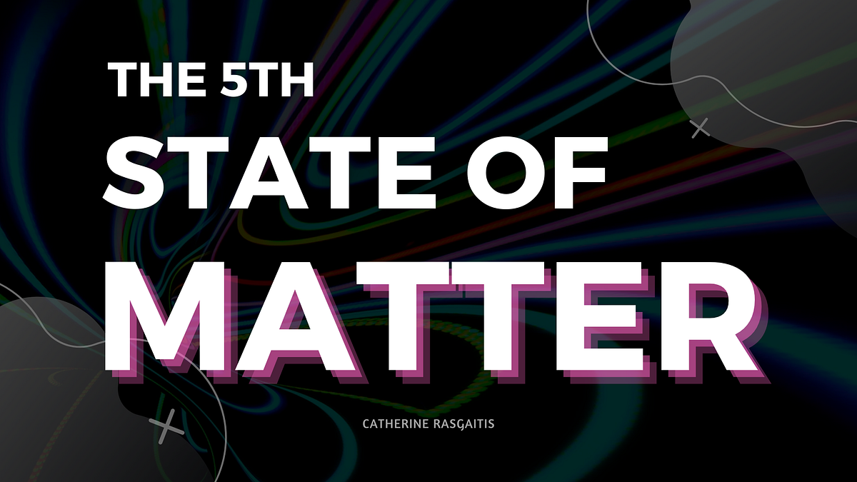 The 5th State of Matter. Explaining the Bose-Einstein condensate | by ...