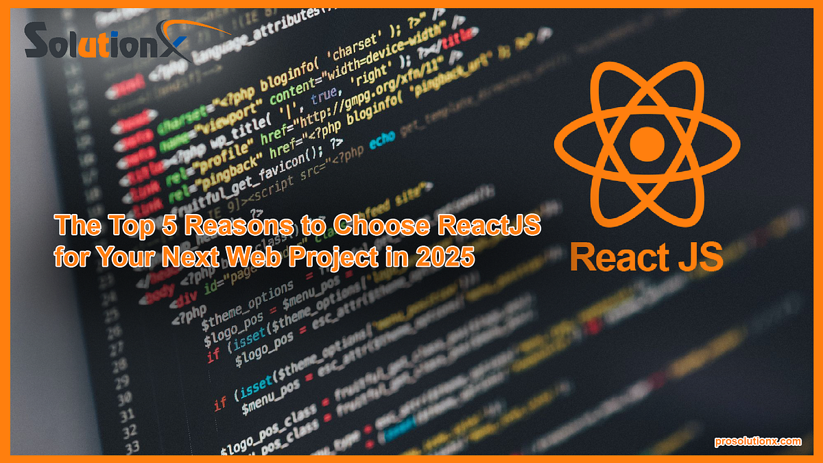The Top 5 Reasons to Choose ReactJS for Your Next Web Project in 2025 | by Pro SolutionX | Medium