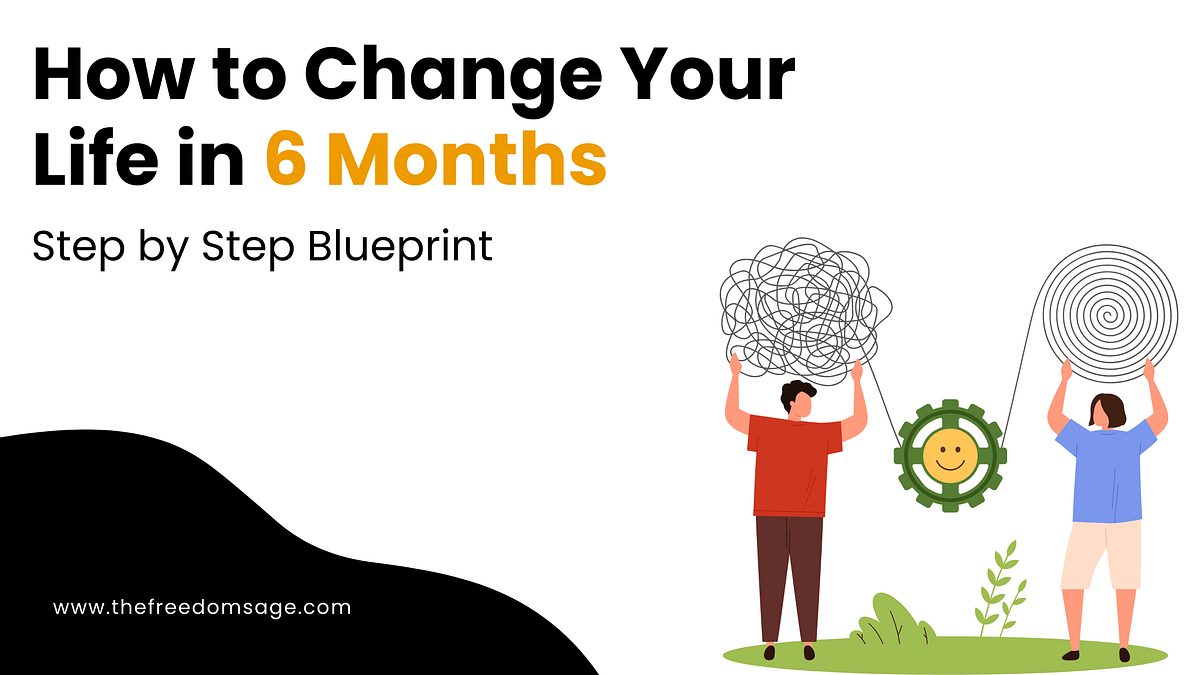 How To Change Your Life In 6 Months: Step-By-Step Blueprint | by ...
