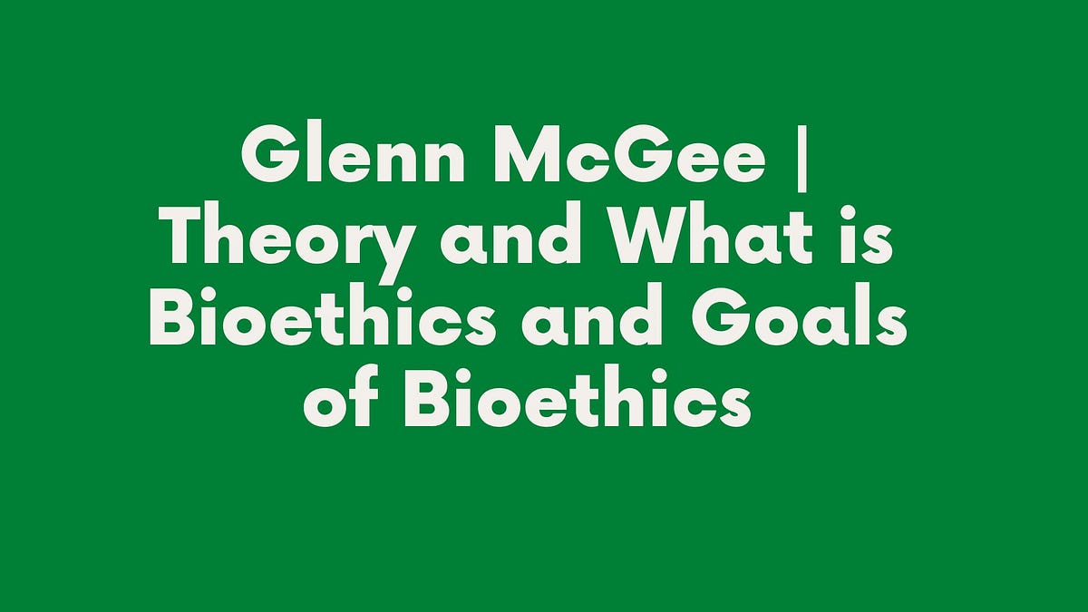 Glenn McGee | Theory and What is Bioethics and Goals of Bioethics | by ...